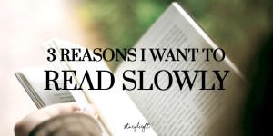 3 Reasons I Want to Read Slowly – Mariella Hunt
